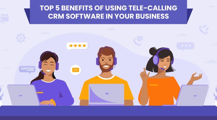 Top 5 Benefits Of Using Tele-Calling CRM Software In Your Business ...